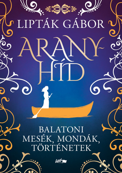 Könyv: Aranyhíd (Lipták Gábor) - Balatoni mesék, mondák, történetek