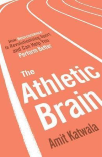 The Athletic Brain : How Neuroscience is Revolutionising Sport and Can ...